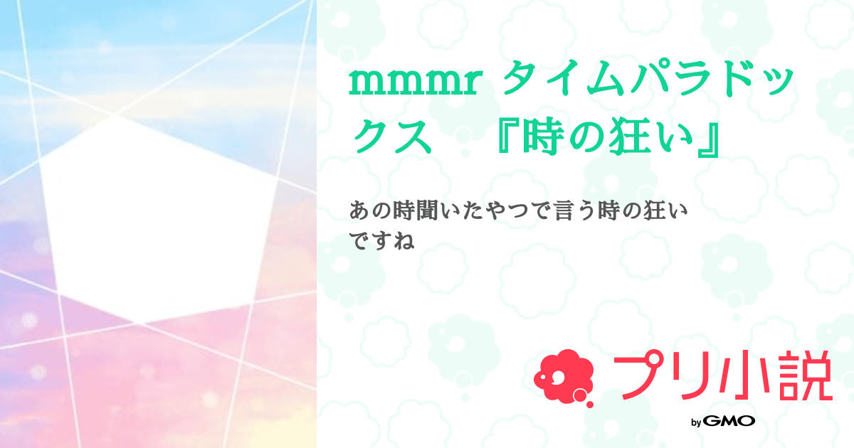 mmmr タイムパラドックス 『時の狂い』 - 全10話 【完結】（Mレミフラさんの小説） | 無料スマホ夢小説ならプリ小説 byGMO